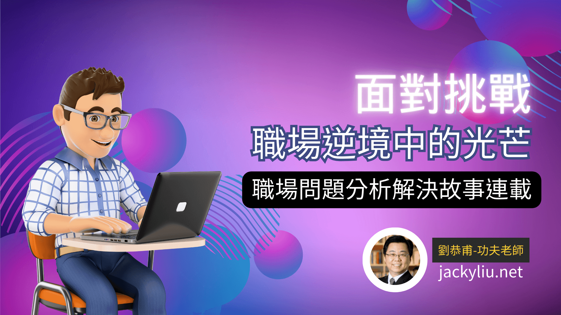 《面對挑戰：職場逆境中的光芒》職場問題分析解決故事連載(02/10) | 劉恭甫-功夫老師｜創新講師兩岸上市公司推薦度最高｜創新管理實戰研究中心